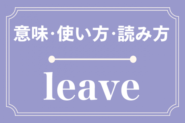"leave"の意味・使い方・読み方、品詞：過去形・過去分詞を例文で理解、問題付き - 英単語 - みんなの英語