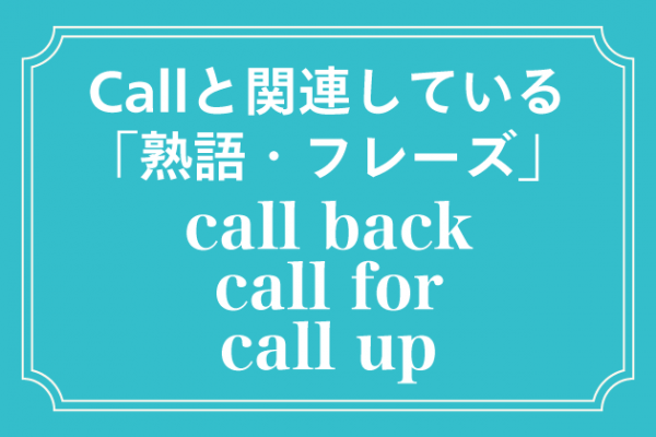 callの熟語、call up、call back、call for 解説、違い・意味・使い方・例文付き【問題あり】 - 英熟語 - みんなの英語