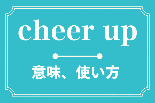 cheer up の 意味、使い方 を徹底攻略 - 英文法 - みんなの英語